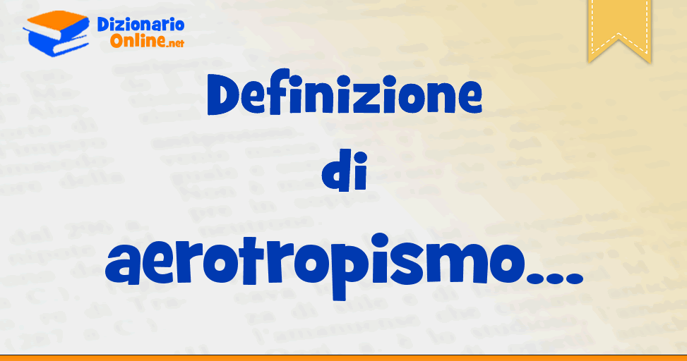 Significato di aerotropismo: definizione ufficiale | Dizionario Online