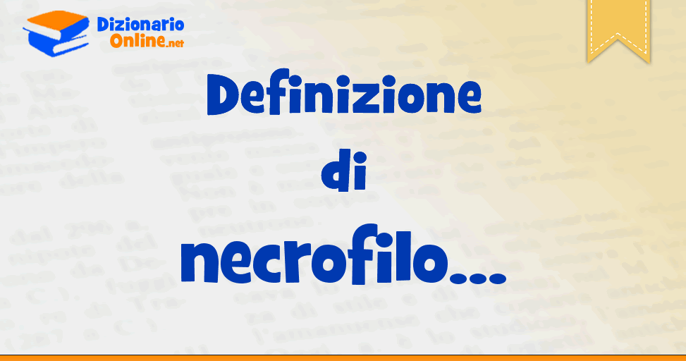 Significato di necrofilo: definizione ufficiale | Dizionario Online